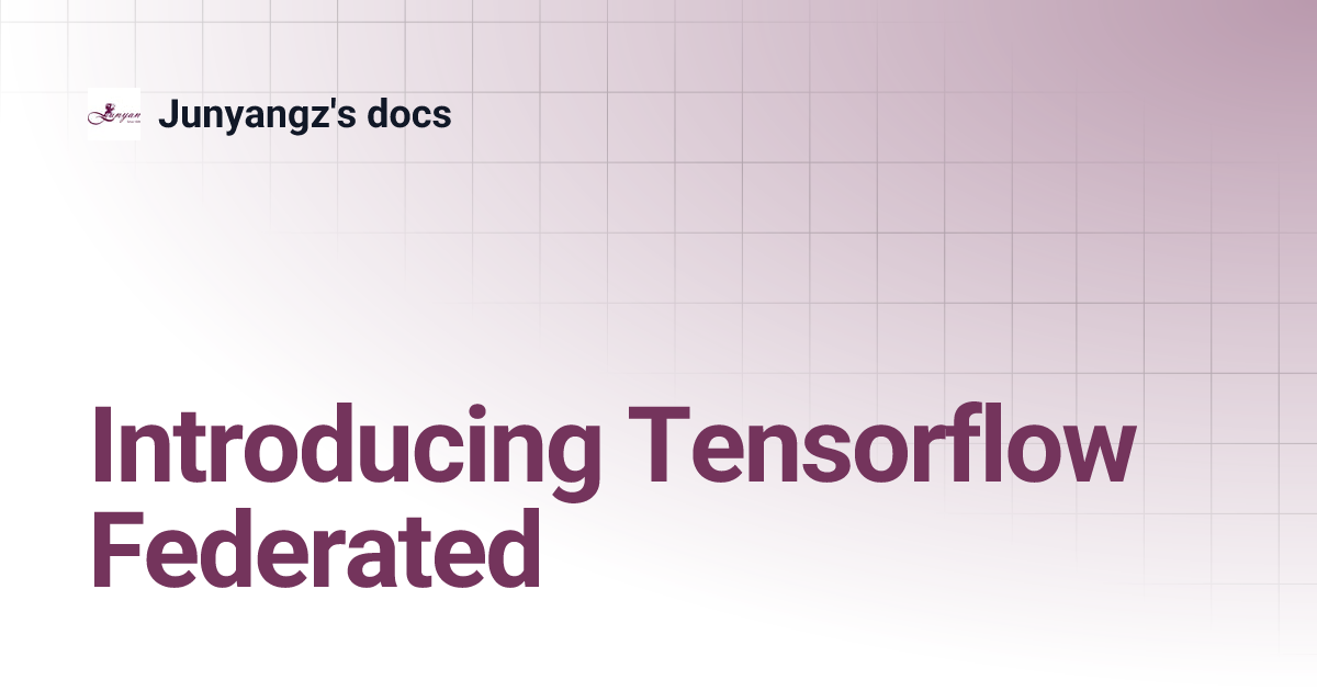 Introducing Tensorflow Federated | Junyangz's docs